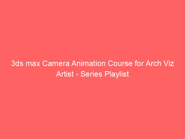 3ds max Camera Animation Course for Arch Viz Artist - Series Playlist