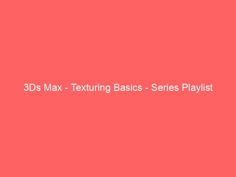 3Ds Max - Texturing Basics - Series Playlist